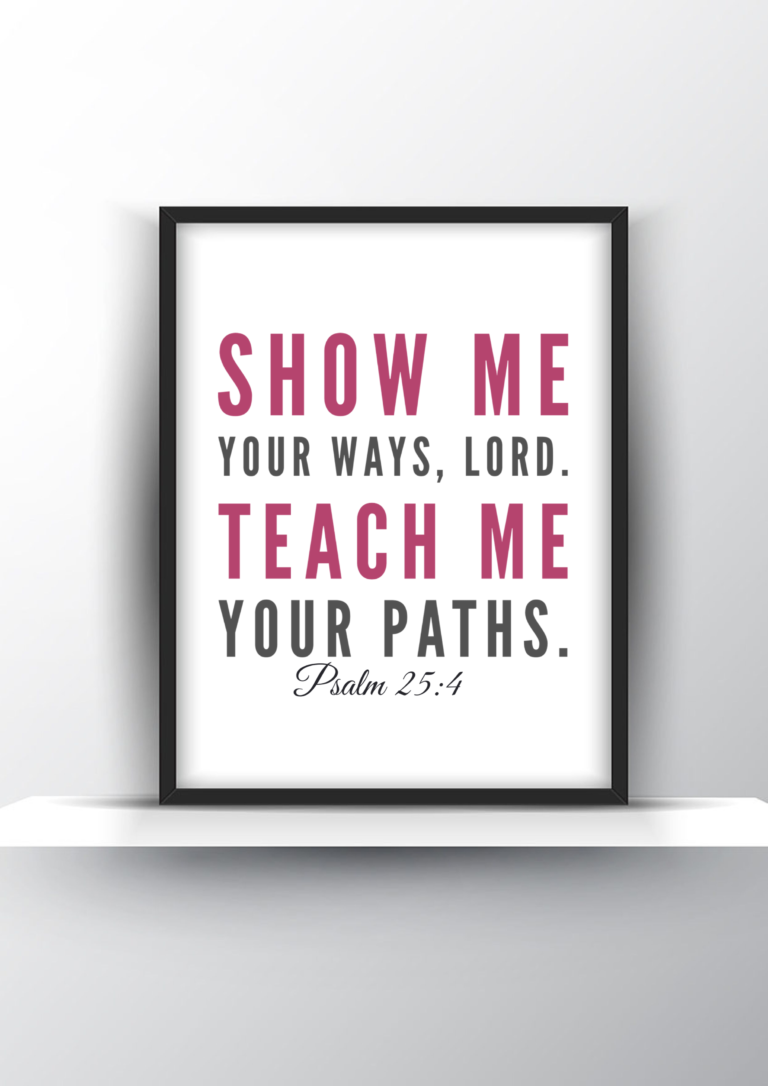 Show Me Your Ways Lord. Teach Me Your Paths. Psalm 25:4 - Printable ...